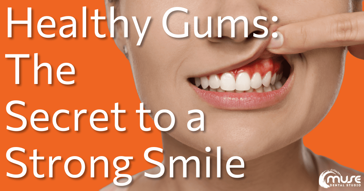 Healthy Gums: The Secret To A Strong Smile - Muse Dental